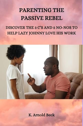 PARENTING THE PASSIVE REBEL: DISCOVER THE 3 C’S AND 5 NO-NOS TO HELP ...