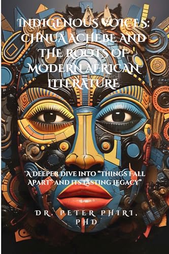 INDIGENOUS VOICES: CHINUA ACHEBE AND THE ROOTS OF MODERN AFRICAN ...