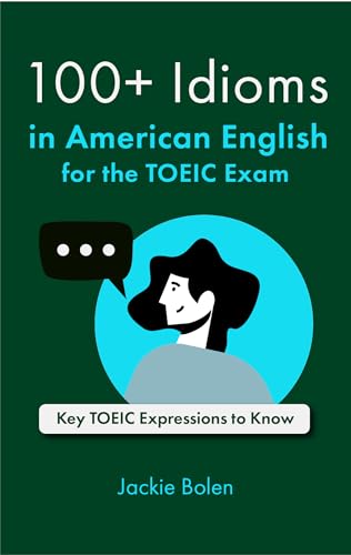 100+ Idioms in American English for the TOEIC Exam: Key TOEIC Expressions to Know by Jackie ...