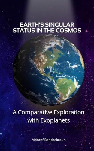 Earth's Singular Status in the Cosmos: A Comparative Exploration with Exoplanets: Unveiling ...
