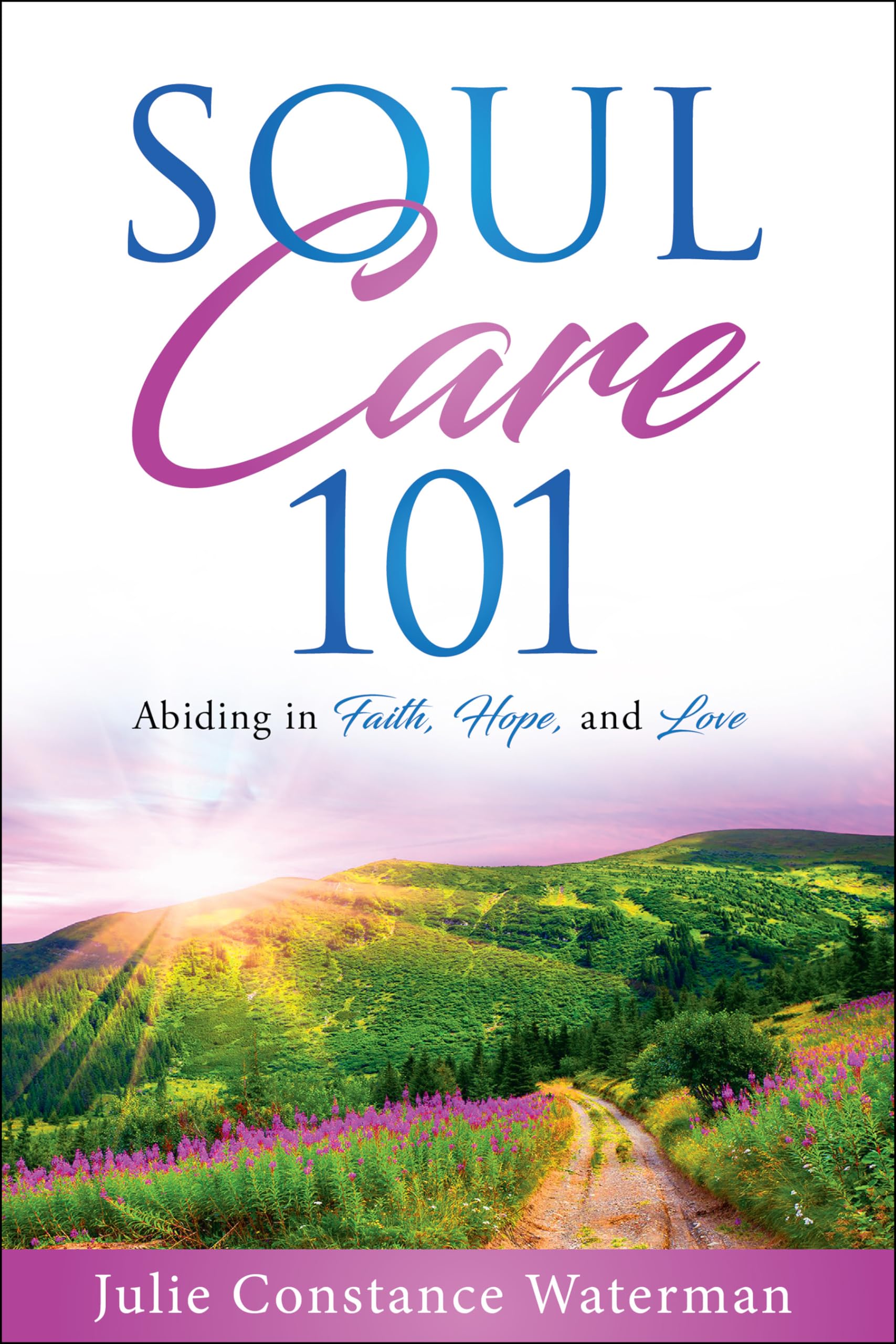 Soul Care 101: Abiding in Faith, Hope and Love by Julie Constance ...