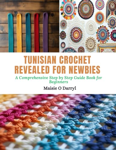 Tunisian Crochet Revealed for Newbies: A Comprehensive Step by Step Guide Book for Beginners by ...