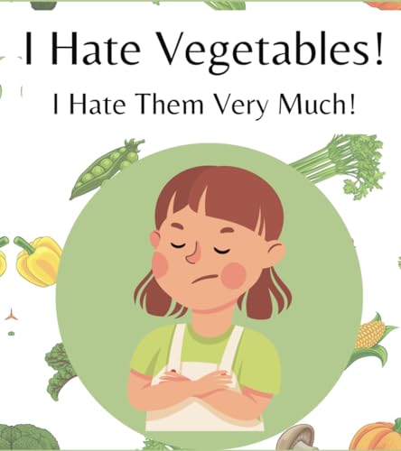 I Hate Vegetables! I Really Do!: A rhyming book about picky eaters and ...