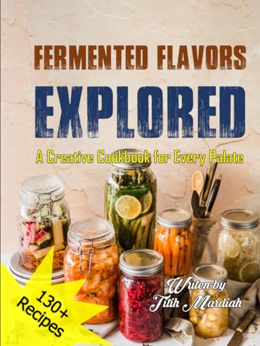 FERMENTED FLAVORS EXPLORED: A Creative Cookbook for Every Palate by ...