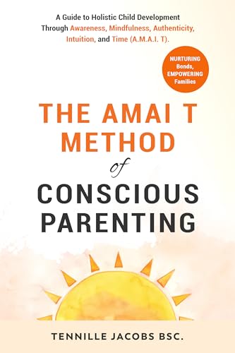 The Amai T Method Of Conscious Parenting: A Guide To Holistic Child Development Through ...