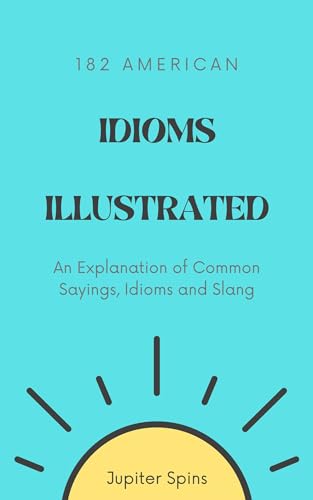 American Idioms Illustrated : An Explanation of Common Sayings, Idioms ...