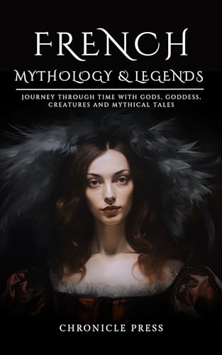 French Mythology and Legends: Journey Through Time with Gods, Goddess, Creatures and Mythical ...