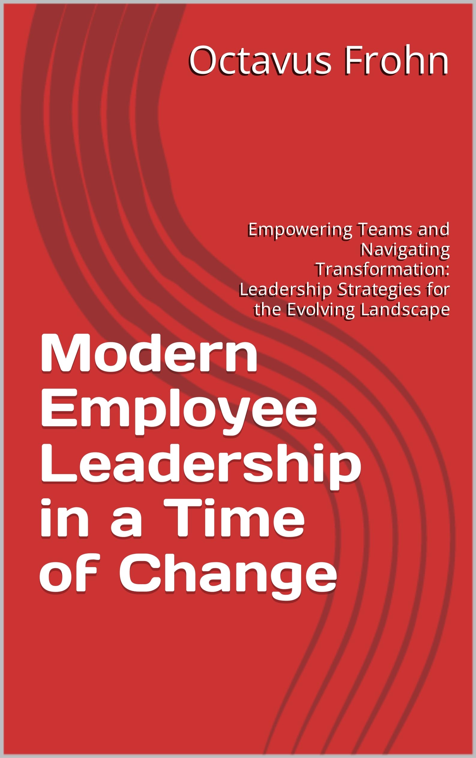 Modern Employee Leadership in a Time of Change: Empowering Teams and ...