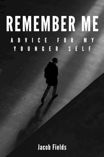 Remember Me: Advice For My Younger Self by Jacob Fields | Goodreads