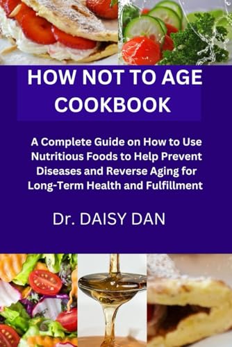 HOW NOT TO AGE COOKBOOK: A Complete Guide on How to Use Nutritious ...