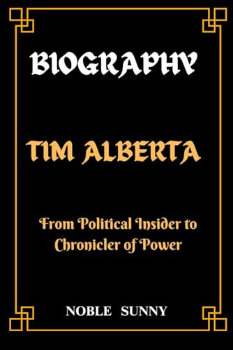 Biography of Tim Alberta: From Political Insider to Chronicler of Power ...