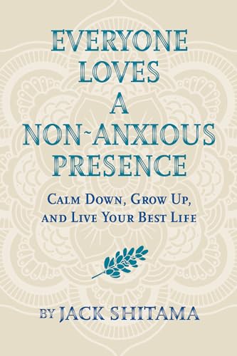 Everyone Loves a Non-Anxious Presence: Calm Down, Grow Up, and Live ...