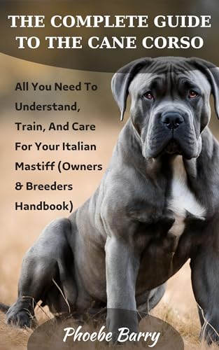 The Complete Guide To The Cane Corso: All You Need To Understand, Train ...