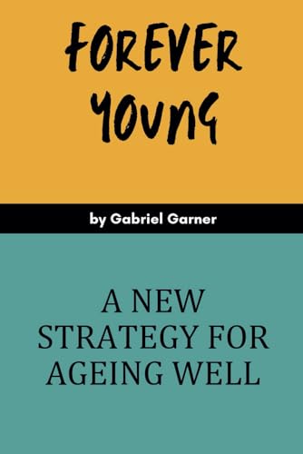 Forever Young: A new strategy for Ageing well by Gabriel Garner | Goodreads
