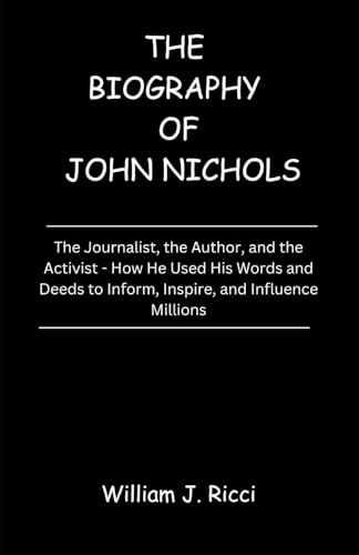 The Biography Of John Nichols: The Journalist, the Author, and the ...