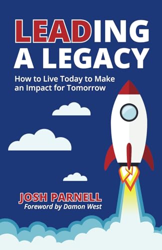 Leading a Legacy: How to Live Today to Make an Impact for Tomorrow by ...