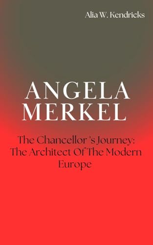 Angela Merkel : The Chancellor's journey : The Architect Of The Modern ...