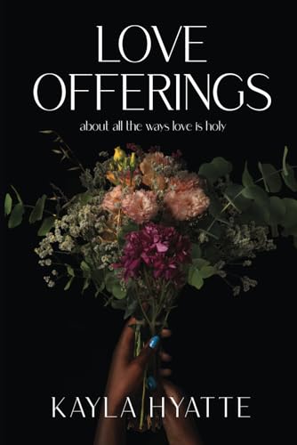 Love Offerings: About all the ways love is Holy by Kayla Hyatte | Goodreads