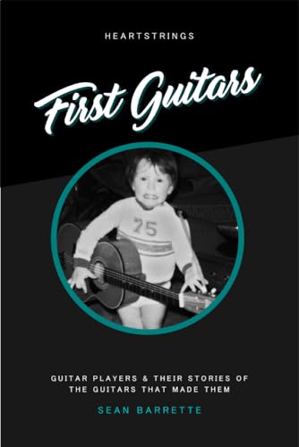 Heartstrings - First Guitars: Guitar Players & Their Stories of the Guitars That Made Them by ...