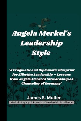 Angela Merkel's Leadership Style: "A Pragmatic and Diplomatic Blueprint ...