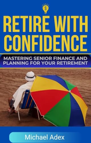 RETIRE WITH CONFIDENCE: Mastering Senior Finance And Planning For Your ...