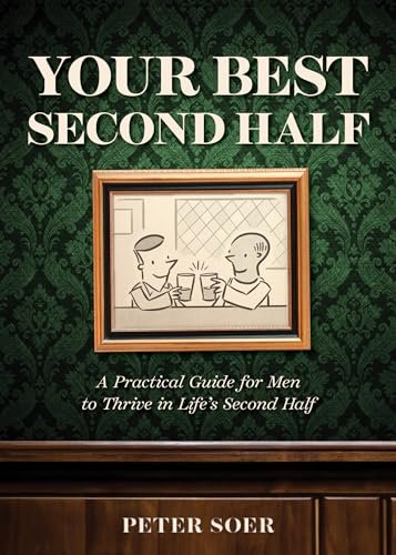 YOUR BEST SECOND HALF: A Practical Guide for Men to Thrive in Life's ...