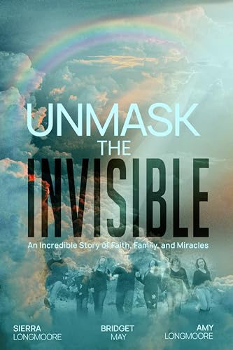 Unmask the Invisible: An Incredible story of Faith, Family and Miracles by Amy L Longmoore ...