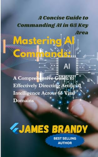 Mastering Ai Commands A Concise Guide To Commanding Ai In 65 Key Area A Comprehensive Guide To