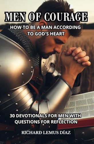 MEN OF COURAGE: HOW TO BE A MAN ACCORDING TO GOD´S HEART: 30 ...