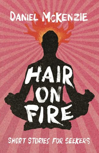 Hair on Fire: Short Stories for Seekers by Daniel McKenzie | Goodreads