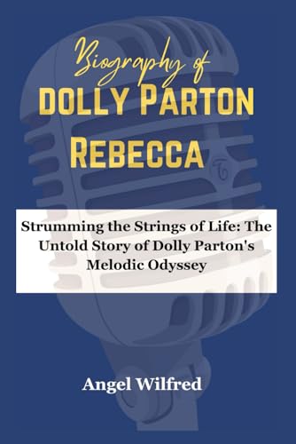Biography of Dolly Parton Rebecca: Strumming the Strings of Life: The ...