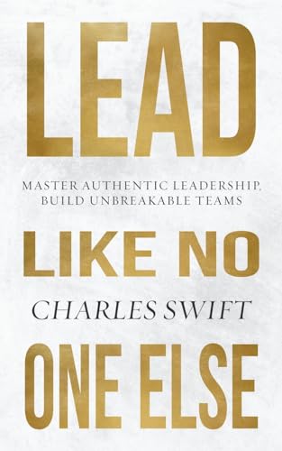 Lead Like No One Else: Master Authentic Leadership, Build Unbreakable ...