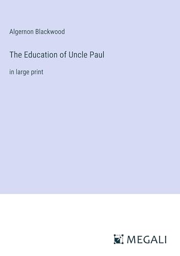 The Education of Uncle Paul: in large print by Algernon Blackwood ...