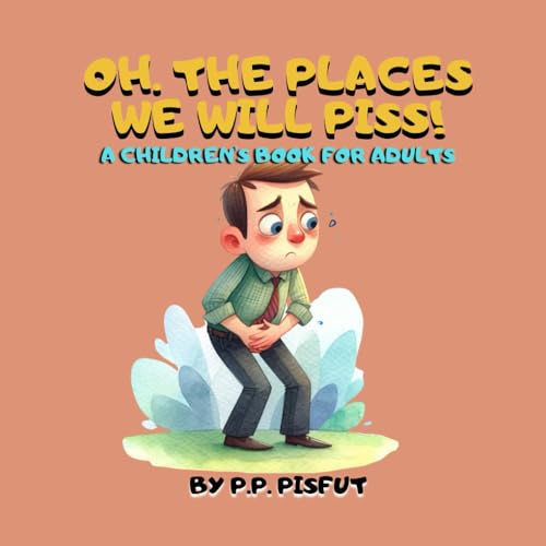 Oh, The Places We Will Piss!: A Children's Book For Adults by P.P ...