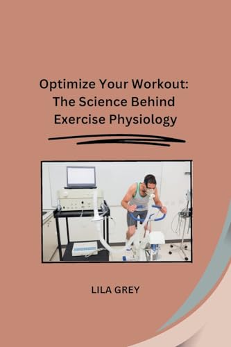 Optimize Your Workout: The Science Behind Exercise Physiology by Lila ...