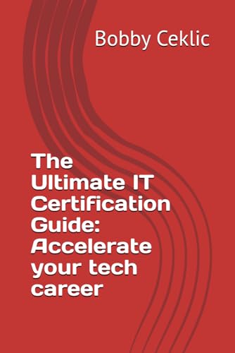 The Ultimate IT Certification Guide;: Accelerate your tech career by ...