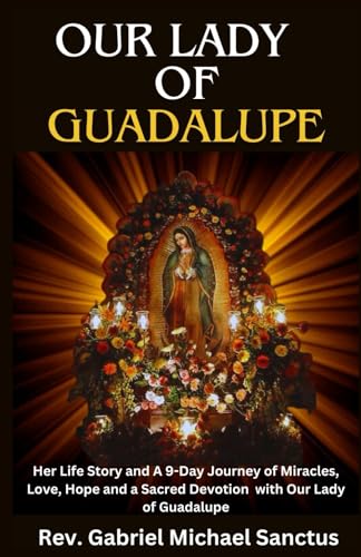Our Lady of Guadalupe: Her Life Story and A 9-Day Journey of Miracles ...