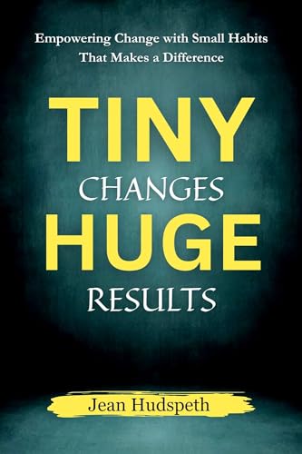 Tiny Changes, Huge Results : Empowering Change with Small Habits That Makes a Difference by Jean ...
