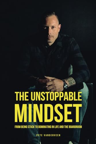 THE UNSTOPPABLE MINDSET: From Stuck to Dominating in Life and The Boardroom by Pete Vanderveen ...