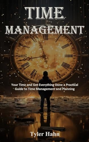 Time Management: Your Time and Get Everything Done a Practical Guide to ...