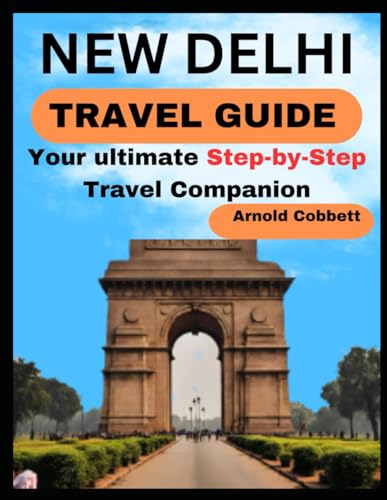 NEW DELHI TRAVEL GUIDE: Step-by-Step Travel Companion: From Journey ...