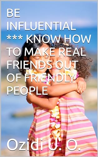 BE INFLUENTIAL *** KNOW HOW TO MAKE REAL FRIENDS OUT OF FRIENDLY PEOPLE ...