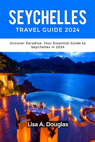 SEYCHELLES TRAVEL GUIDE 2024: Uncover Paradise: Your Essential Guide to ...