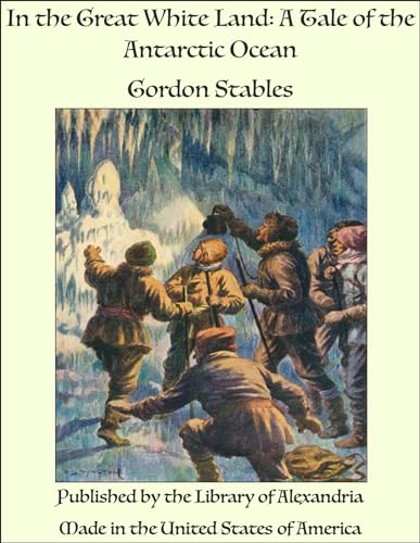 In the Great White Land: A Tale of the Antarctic Ocean by Gordon ...