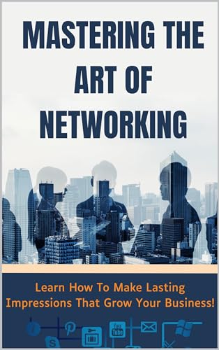 Mastering the Art of Networking: Learn How To Make Lasting Impressions ...