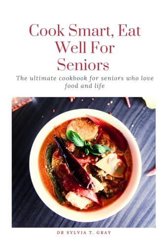 Cook Smart, Eat Well For Seniors: The ultimate cookbook for seniors who ...