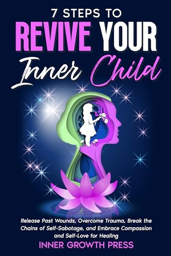 7 Steps to Revive Your Inner Child: Overcome Trauma, Release Past ...