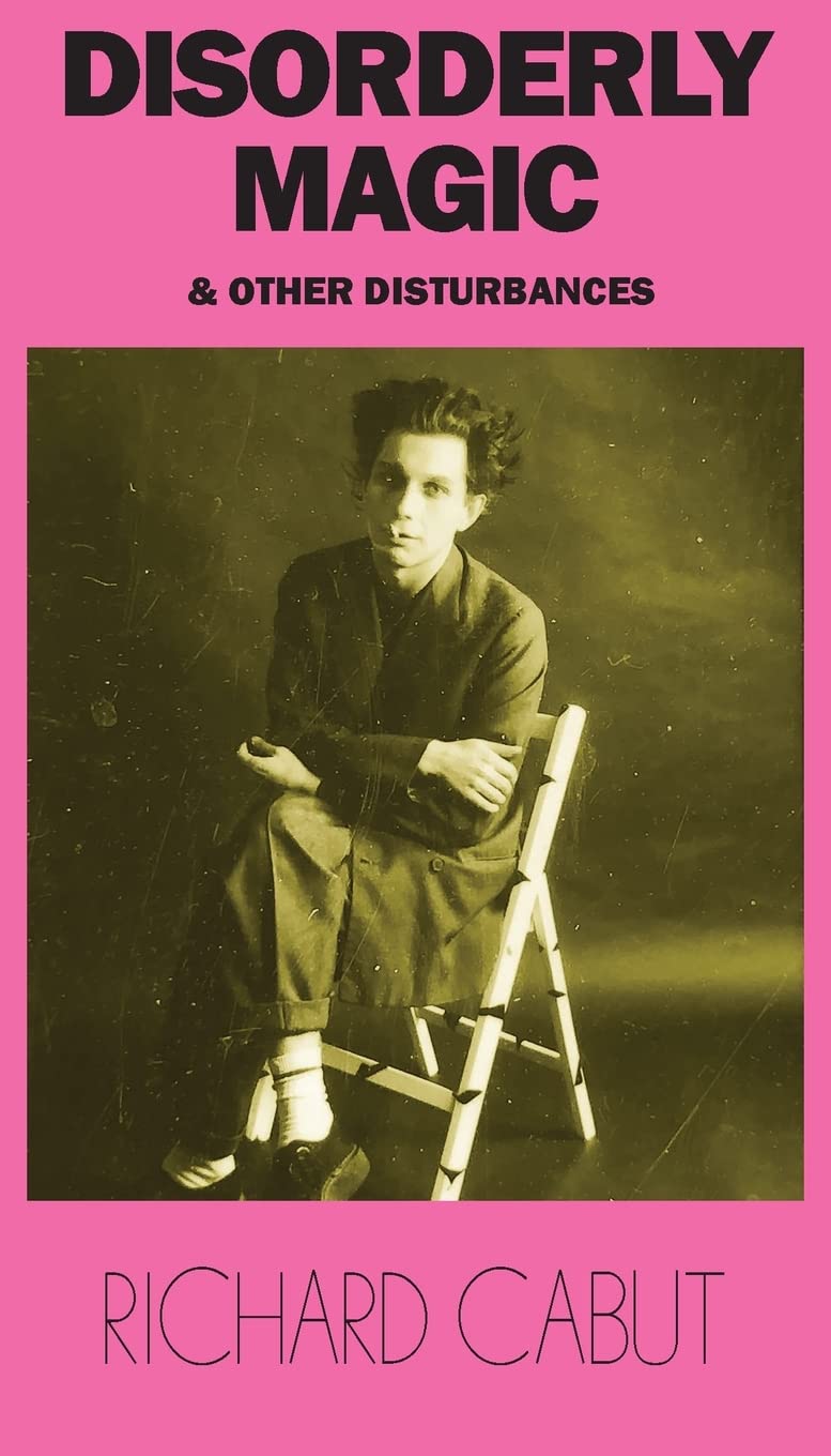 Disorderly Magic and Other Disturbances by Richard Cabut | Goodreads