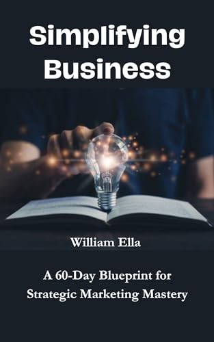 Simplifying Business: A 60-Days Blueprint for Strategic Marketing Mastery by William Ella ...