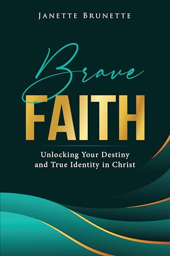 Brave Faith : Unlocking Your Destiny and True Identity in Christ by ...
